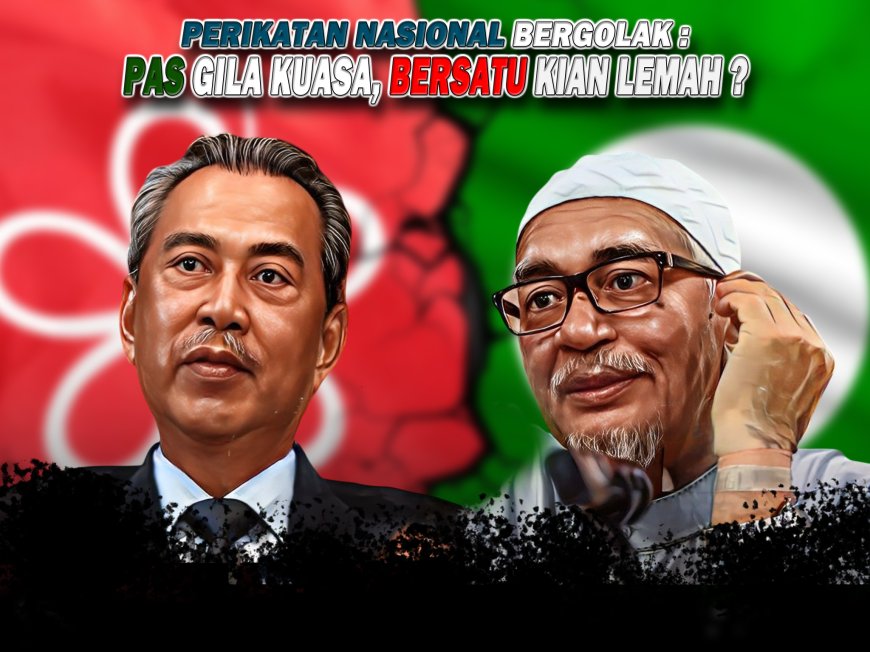 Perikatan Nasional Bergolak: PAS Gila Kuasa, Bersatu Kian Lemah ...
